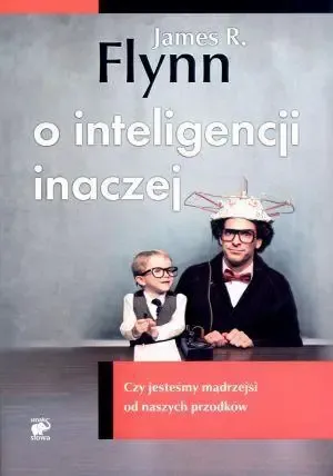 O inteligencji inaczej. Czy jesteśmy mądrzejsi... - James R. Flynn ...