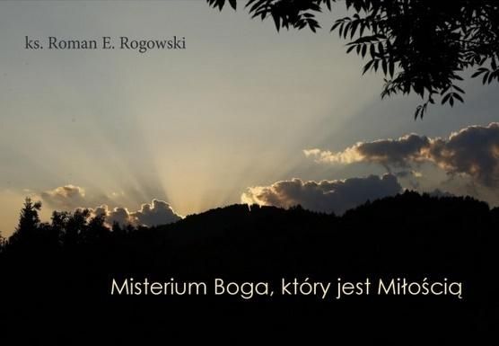 Misterium Boga, który jest Miłością Roman E. Rogowski - Arena.pl